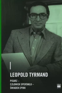 Leopold Tyrmand. Pisarz - człowiek spektaklu - świadek epoki
