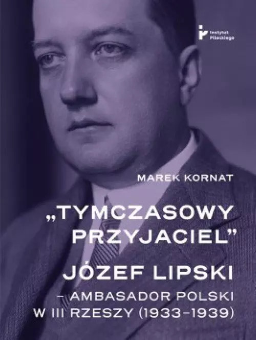 Tymczasowy przyjaciel Józef Lipski ambasador polski w III Rzeszy